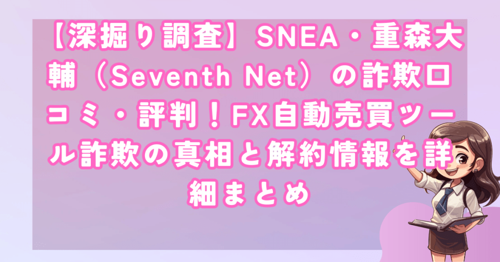 【深掘り調査】SNEA・重森大輔（Seventh Net）の詐欺口コミ・評判！FX自動売買ツール詐欺の真相と解約情報を詳細まとめ | 令和の ...