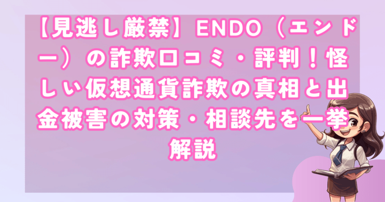 【見逃し厳禁】ENDO（エンドー）の詐欺口コミ・評判！怪しい仮想通貨詐欺の真相と出金被害の対策・相談先を一挙解説 | 令和の副業スタイル